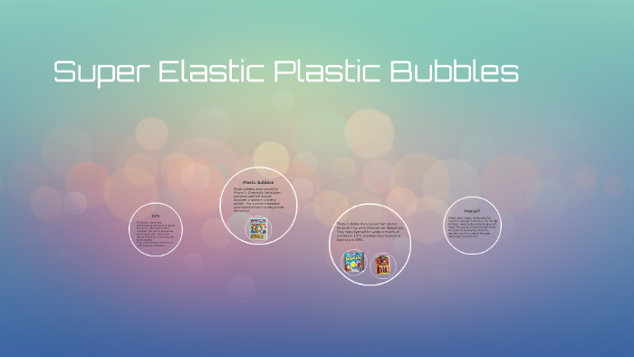 Super Elastic Plastic Bubbles by Elizabeth carrick on Prezi