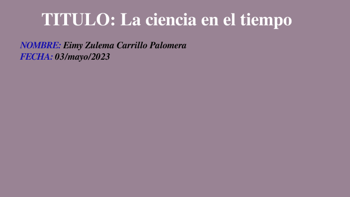 La ciencia en el tiempo by Eimy Zulema Carrillo Palomera on Prezi