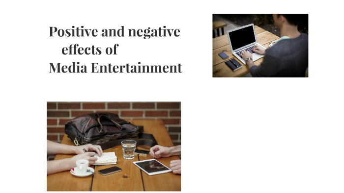 Positive and Negative effects of Media Entertainment by Valerie Lo on Prezi