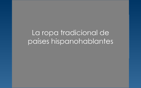 La ropa tradicional de paises hispanohablantes by Sarah Scheidler on Prezi