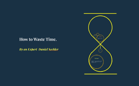 How to waste time. by Daniel Sechler on Prezi