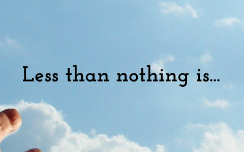 Less than nothing is.... really something by Marta Foster on Prezi
