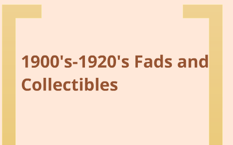 1900's-1920's fads and collectables by hannah jones on Prezi
