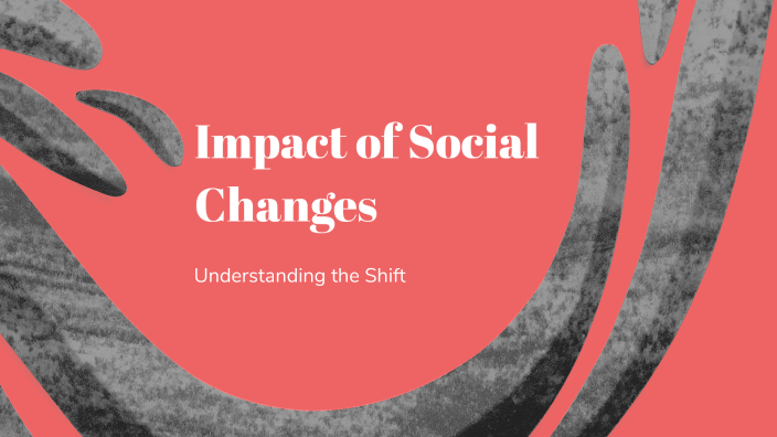 Impact of Social Changes by Sophia Dumo on Prezi