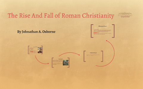 The Rise and Fall of Roman Christianity by Johnathan A. Osborne on Prezi