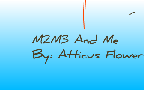 M2M3 and Me by Atticus Flowers on Prezi