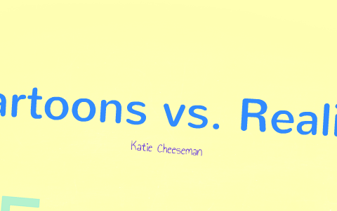 Cartoons vs. Reality by Katie Cheeseman on Prezi