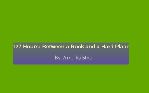 127 Hours Between a rock and a hard place by Sean Green on Prezi Next