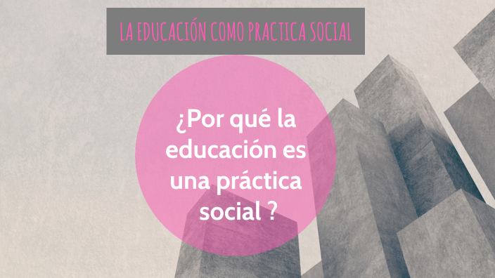 La educación es una práctica social by Dalma Czabanyi on Prezi