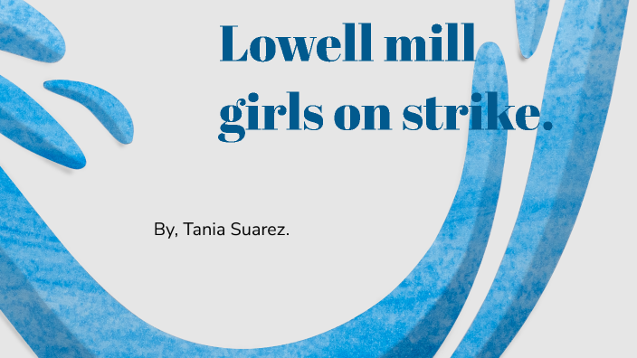 Lowell Mill girls on strike by Tania Suarez-Buenrostro on Prezi