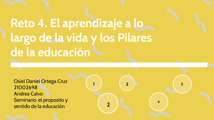 Reto 4. El aprendizaje a lo largo de la vida y los Pilares de la educación by osiel ortega on Prezi