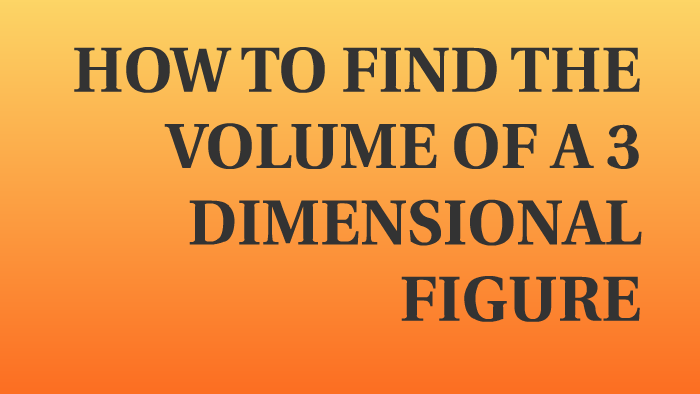HOW TO FIND THE VOLUME OF A 3 DIMENSIONAL FIGURE by R S on Prezi