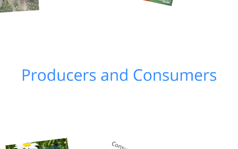 Producers and Consumers by Emily Bischoff on Prezi