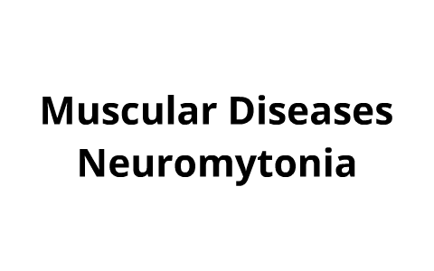 Muscular Disease -> Neuromyotonia by Brian Burkhalter on Prezi
