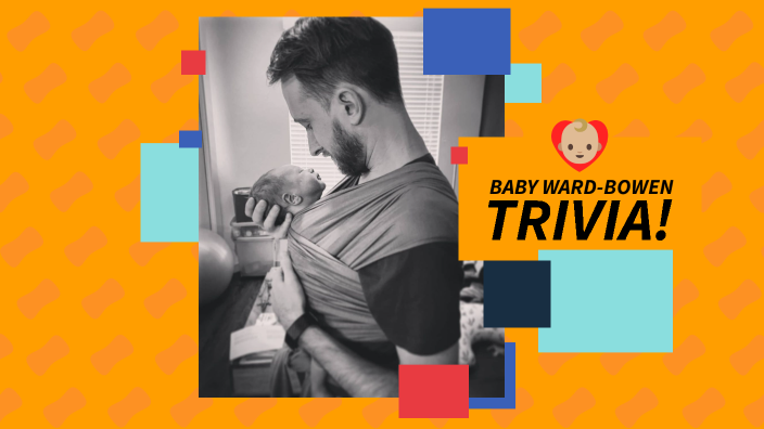 Baby Ward-Bowen Trivia! by Rachel Watkins on Prezi
