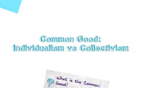 Common Good: Individualism vs Collectivism by Vanessa Averill on Prezi
