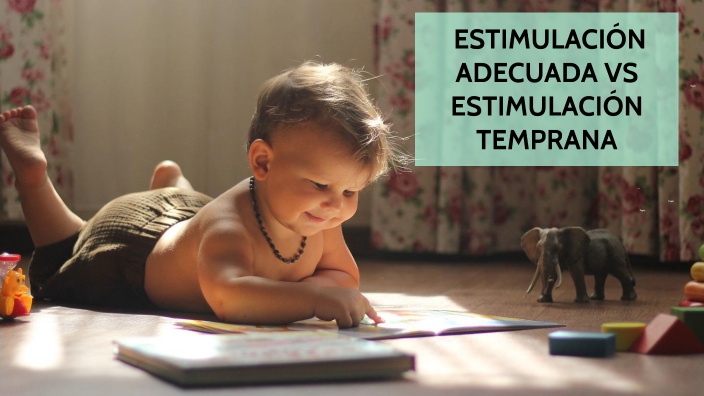 ESTIMULACION ADECUADA VS ESTIMULACION TEMPRANA by karla avila on Prezi