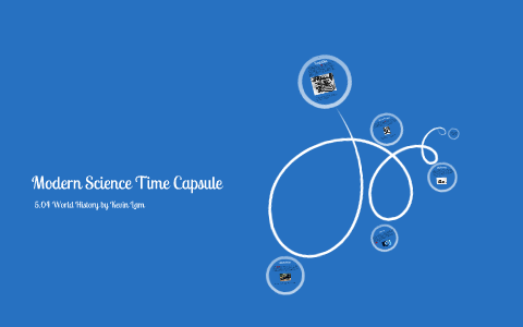 Modern Science Time Capsule by Kevin Lam on Prezi