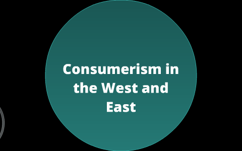 Consumerism in the West and the East by Charity Buggs on Prezi