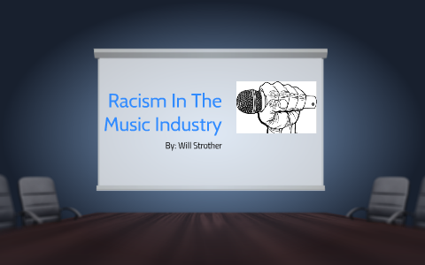 Racism In The Music Industry by Will Strother on Prezi