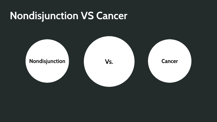 nondisjunction vs cancer by Killian Billings on Prezi