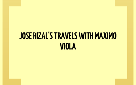 JOSE RIZAL'S TRAVELS WITH MAXIMO VIOLA! by Lenie Manacop on Prezi
