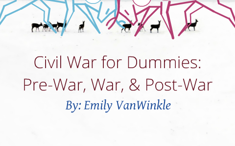 Civil War for Dummies: Pre-War, War, & Post-War by Emily Dawn on Prezi