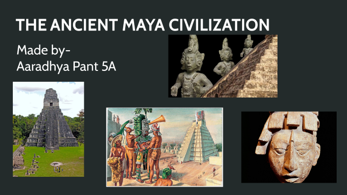 Ancient Maya Civilization by Aaradhya Pant on Prezi