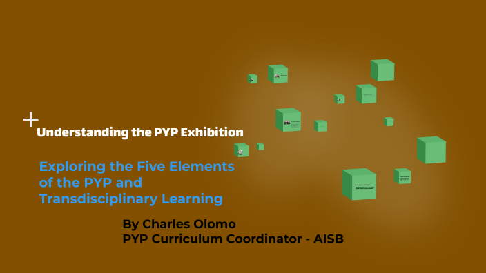 Understanding the PYP Exhibition by Charles Olomo on Prezi