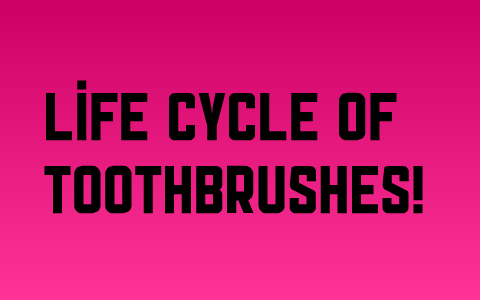 Life Cycle of Toothbrushes by beatrice adams on Prezi
