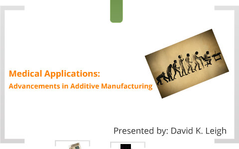 Medical Applications of Additive Manufacturing by David K Leigh on Prezi