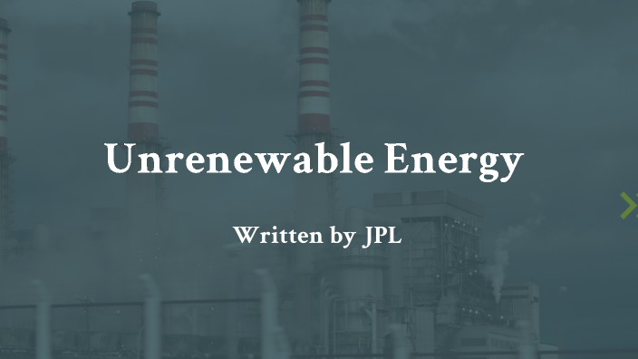 Unrenewable Energy by JOSEPH LEAHY on Prezi
