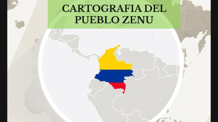 CARTOGRAFIA DEL PUEBLO ZENU by Robinson Martinez on Prezi