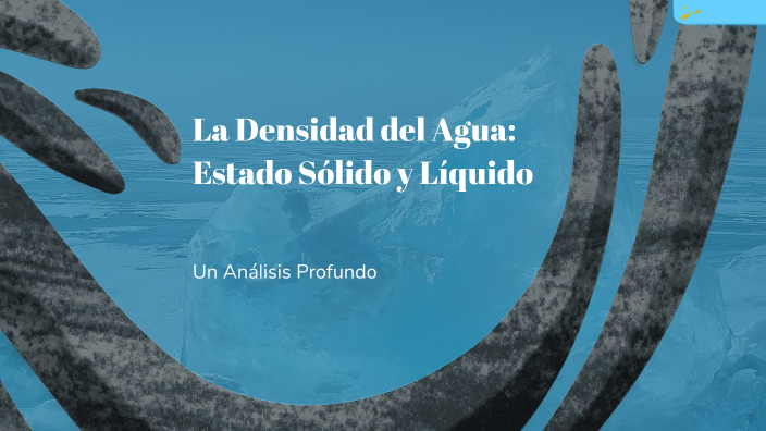 La Densidad del Agua: Estado Sólido y Líquido by Emanuel Rodriguez on Prezi