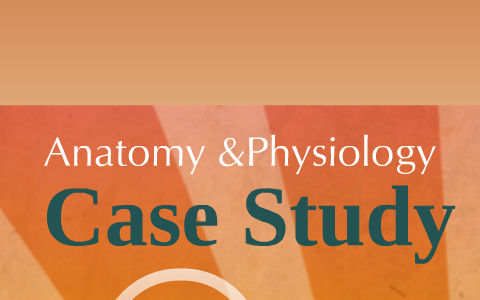 Anatomy and Physiology Case Study by Natalie Duong on Prezi