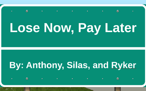 Lose Now, Pay Later by Ryker Entrikin on Prezi