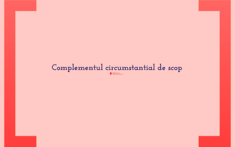 Complementul circumstantial de scop by Violeta- Teodora Iorga on Prezi