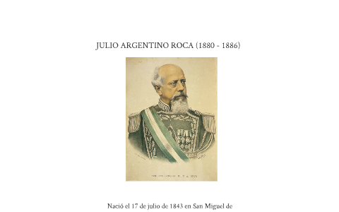 JULIO ARGENTINO ROCA (1880 - 1886) by Lucía Romero on Prezi