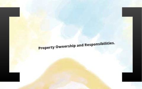 Property Ownership and Responsibilities by aaron basham