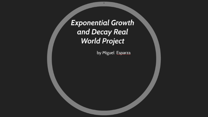 Exponential Growth and Decay Real World Project by Miguel Esparza on Prezi
