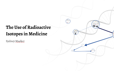 Medical Applications of Radioactive Isotopes by sydney maeker on Prezi