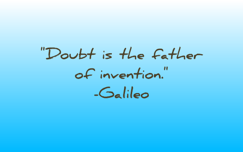"Doubt is the father of invention."-Galileo by brook kohlheim on Prezi