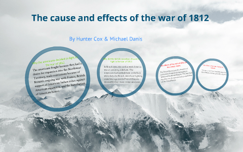 Causes and Effects of the war of 1812 by Michael Danis on Prezi