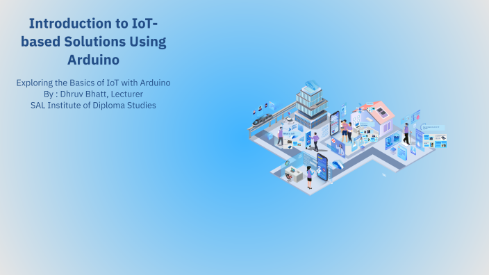 Introduction to IoT-based Solutions Using Arduino by Dhruv Bhatt on Prezi
