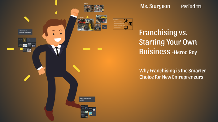 Franchising vs. Starting Your Own Business by Herod Roy on Prezi