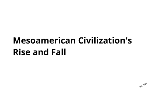 Mesoamerican Civilization's Rise and Fall by Jacob Wade on Prezi