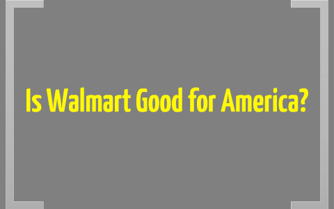 Is Walmart Good for America? by alyssa anderson on Prezi