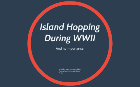 Island Hopping During WWII by Blake Garvin on Prezi
