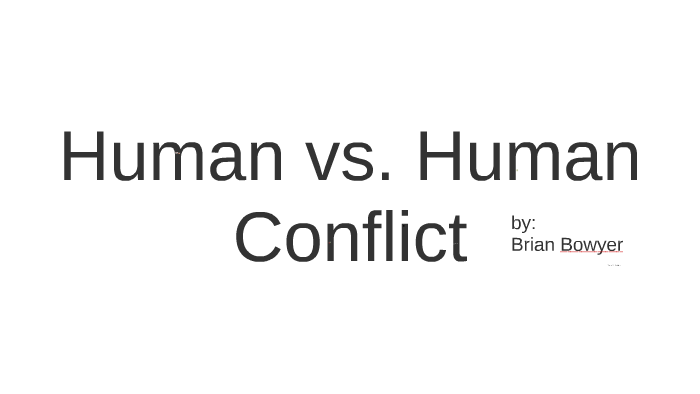 Human vs. Human Conflict by Brian Bowyer on Prezi