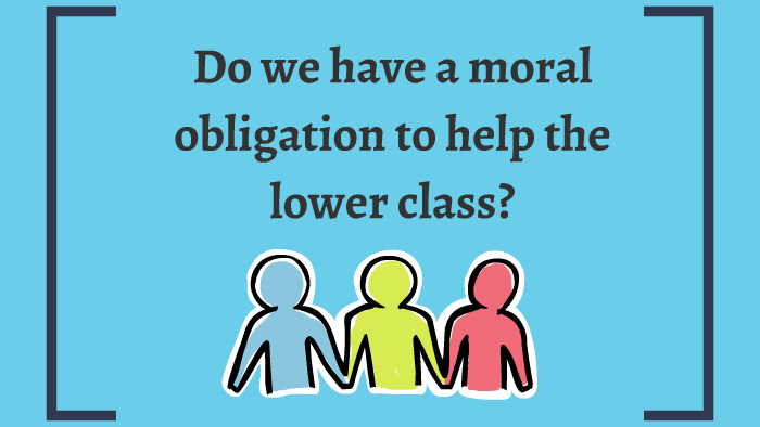 Do we have a moral obligation to help the lower class? by Kelsey ...